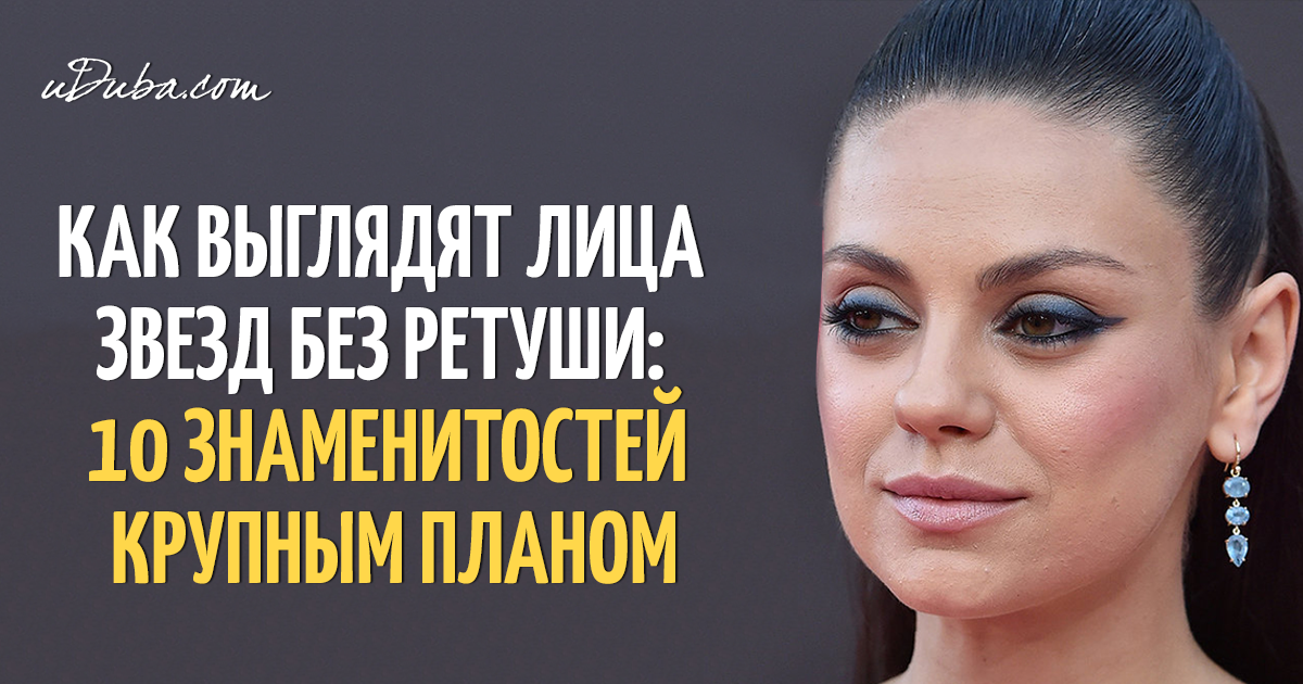 Как выглядят лица звезд без ретуши: 10 знаменитостей крупным планом | uDuba.com